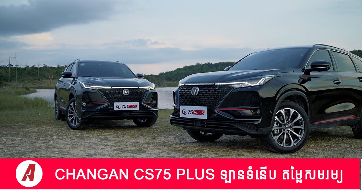 Changan CS75 Plus ឡានប្រណិតតម្លៃសមរម្យ តែទំនើបដូចឡានតម្លៃសែនដុល្លារ ...